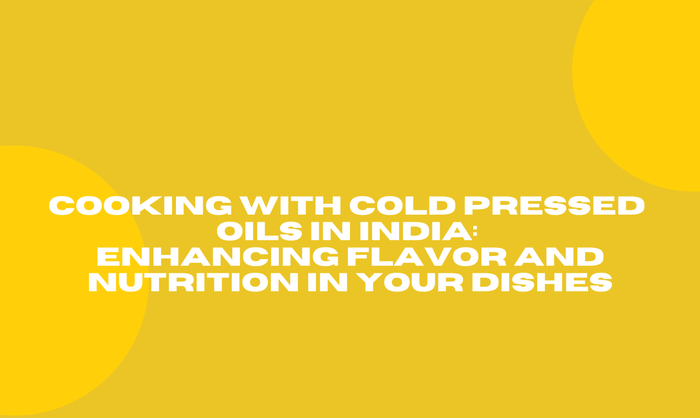 Cooking with Cold Pressed Oils in India: Enhancing Flavor and Nutritio ...