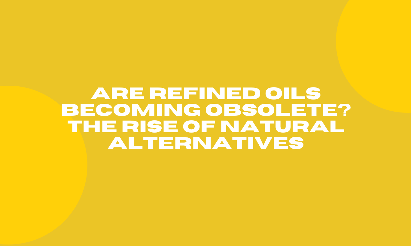 Are Refined Oils Becoming Obsolete? The Rise of Natural Alternatives ...