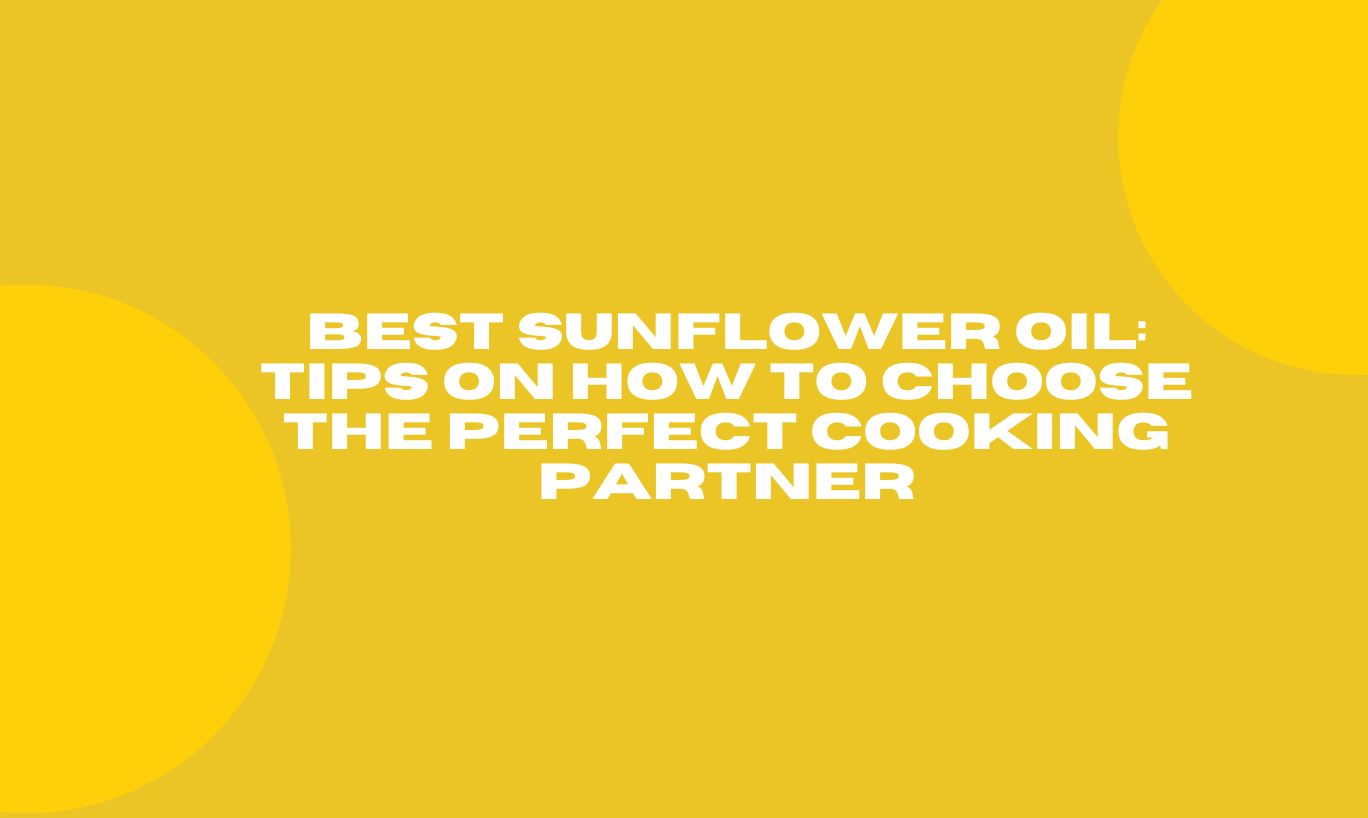 Best Sunflower Oil: Tips on how to choose the perfect cooking partner ...