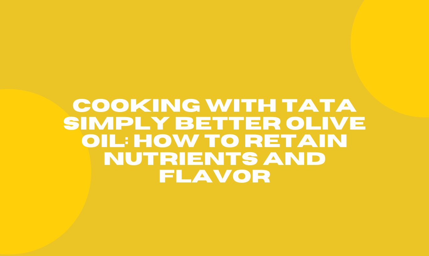 Cooking with Tata Simply Better Olive Oil: How to Retain Nutrients and