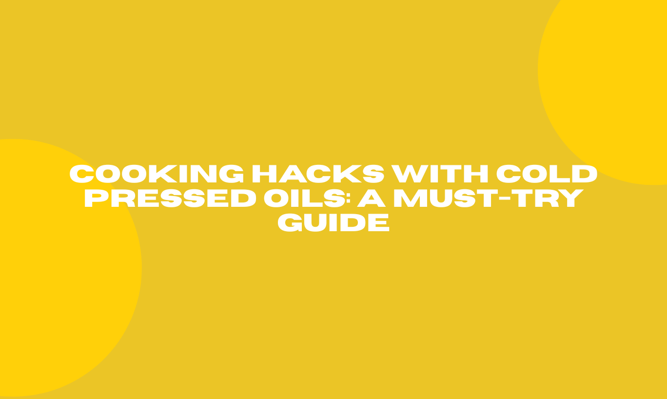 Cooking Hacks with Cold Pressed Oils: A Must-Try Guide – Tata Simply Better